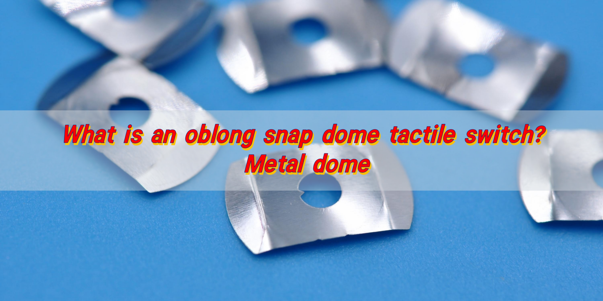What is an oblong snap dome tactile switch? Metal dome